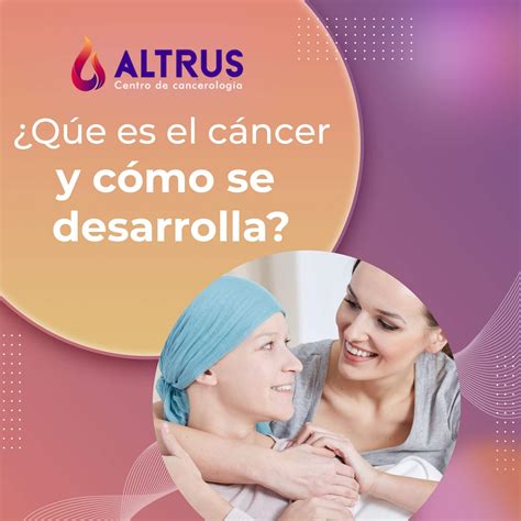 ¿que Es El Cáncer Y Como Se Desarrolla Altrus Cancerología