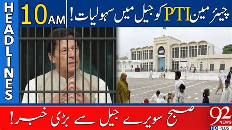 92 News Headlines 10 Am Chairman Pti Got Facilities Big News From