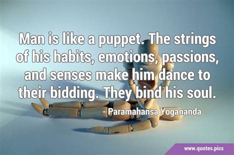 Man Is Like A Puppet The Strings Of His Habits Emotions Passions And Senses Make Him Dance