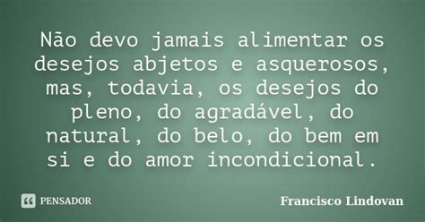 Não Devo Jamais Alimentar Os Desejos Francisco Lindovan Pensador