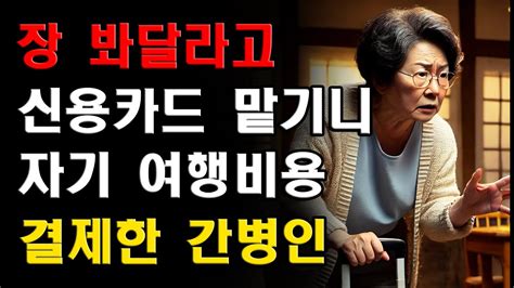 우리집 장 보라고 맡겨둔 신용카드로 간병인이 여행을 다녀왔습니다 돈 돌려받아야겠죠 Youtube