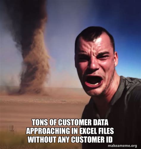 Tons Of Customer Data Approaching In Excel Files Without Any Customer Id Tornado Guy Meme