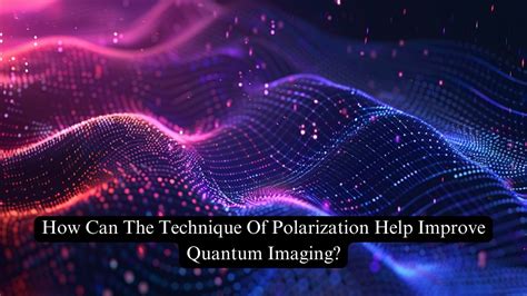 how can the technique of polarization help improve quantum imaging nerdyinfo