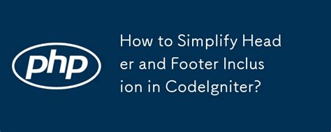 如何簡化 Codeigniter 中的頁首和頁尾包含？ Php教程 Php中文網