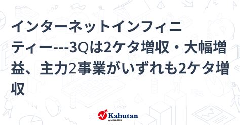 インターネットインフィニティー 3qは2ケタ増収・大幅増益、主力2事業がいずれも2ケタ増収 個別株 株探ニュース