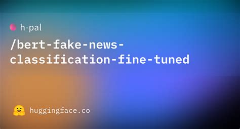H Pal Bert Fake News Classification Fine Tuned Hugging Face