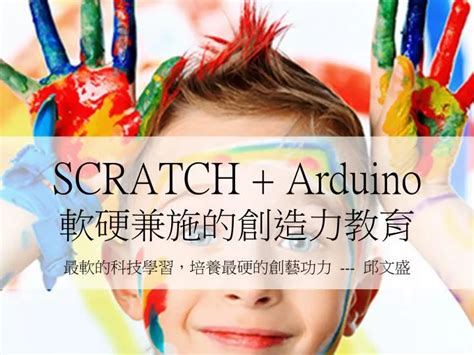 PPT SCRATCH Arduino 軟硬兼施的 創造力教育 最軟的科技學習培養最硬的創藝功力 邱文盛 PowerPoint Presentation ID