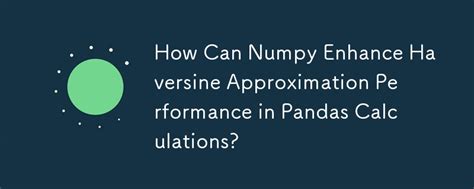 Numpy 如何增強 Pandas 計算中的半正矢近似效能？ Python教學 Php中文網