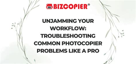 Unjamming Your Workflow Troubleshooting Common Photocopier Problems