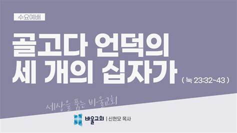 [바울교회] 골고다 언덕의 세 개의 십자가 신현모 목사 22 04 13 수요예배 Youtube