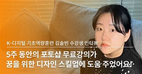 5주 동안의 포토샵 무료강의가 꿈을 위한 디자인 스킬업에 큰 도움이 되었어요 K Digital 기초역량 훈련 포토샵 5주