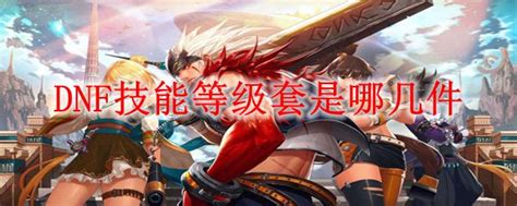 Dnf技能等级套是哪几件110技能等级套搭配介绍3dm网游