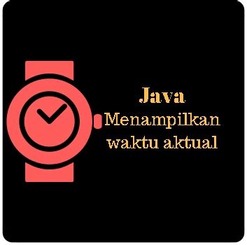 Belajar Java Programming Menampilkan Waktu Aktual Belajar Java Dengan