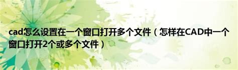 Cad怎么设置在一个窗口打开多个文件（怎样在cad中一个窗口打开2个或多个文件）环球知识网