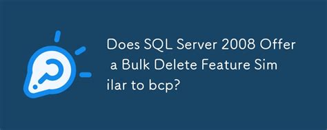 Does SQL Server 2008 Offer A Bulk Delete Feature Similar To Bcp Mysql