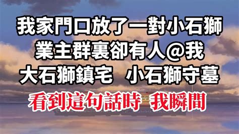 我家門口放了一對小石獅，業主群裏卻有人我，大石獅鎮宅，小石獅守墓。 看到這句話時我瞬間一口氣看完小說故事 Youtube