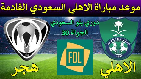 موعد وتوقيت مباراة الاهلي وهجر في الجولة 30 والقنوات الناقلة⚽ دوري يلو