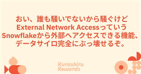 おい、誰も騒いでないから騒ぐけどexternal network accessっていうsnowflakeから外部へアクセスできる機能、データ