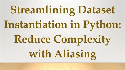 Streamlining Dataset Instantiation In Python Reduce Complexity With