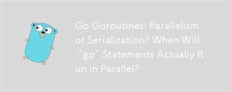 Go Goroutines：並行還是串列？ Go”語句何時真正並行運行？ Golang Php中文網