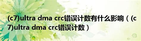 C7 Ultra Dma Crc错误计数有什么影响（ C7 Ultra Dma Crc错误计数） 草根科学网