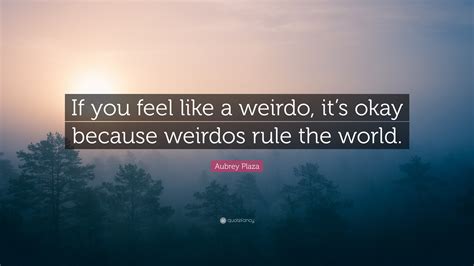Aubrey Plaza Quote If You Feel Like A Weirdo Its Okay Because