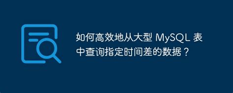如何高效地从大型 mysql 表中查询指定时间差的数据？ 美云