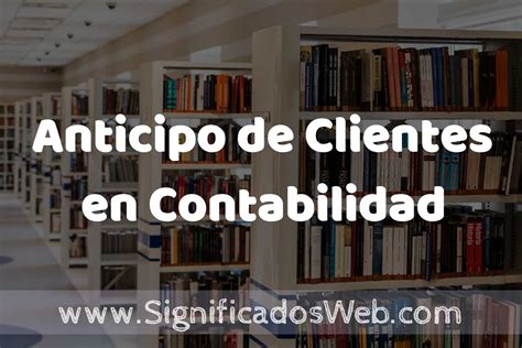 Concepto de Anticipo de Clientes en Contabilidad Significado y Definición