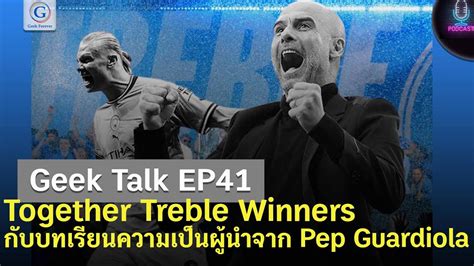 Geek Talk Ep41 Together Treble Winners กับบทเรียนความเป็นผู้นำจาก Pep