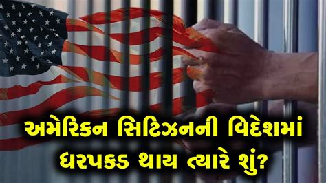 અમેરિકન સિટિઝનને વિદેશમાં પોલીસ પકડે તો તરત શું કરવું કેવી મદદ મળે