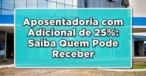 Aposentadoria Com Aumento De 25 Saiba Quem Pode Receber