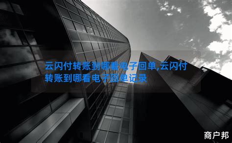 云闪付转账到哪看电子回单云闪付转账到哪看电子回单记录聚合商家收款码