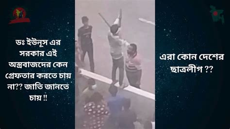 ডঃ ইউনূস এর সরকার এই অস্ত্রবাজদের কেন গ্রেফতার করতে চায় না জাতি জানতে