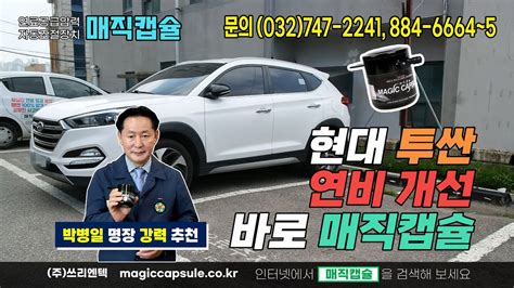 현대 투싼 연비를 개선하는 좋은 방법 매직캡슐 연료절감 연비개선 출력향상 배출가스저감 매연저감 박병일 명장 강력 추천 Youtube