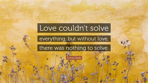 Olivia Dade Quote “love Couldnt Solve Everything But Without Love