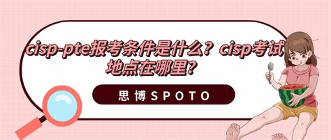 Cisp Pte报考条件是什么？cisp考试地点在哪里？ Cisp Cissp 思博网络spoto