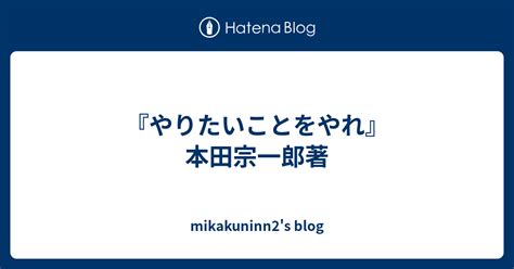『やりたいことをやれ』本田宗一郎著 Mikakuninn2s Blog