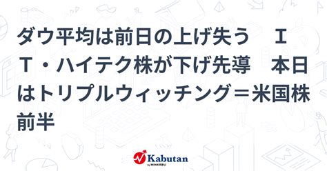 ダウ平均は前日の上げ失う It・ハイテク株が下げ先導 本日はトリプルウィッチング＝米国株前半 市況 株探ニュース