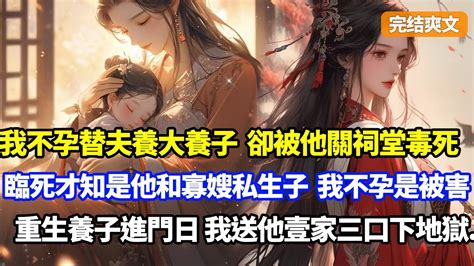 【完結爽文】我因不孕愧疚，爲夫家奉獻壹生，卻被養子關祠堂毒死，臨死才知他竟是夫君和寡嫂私生子，我不孕也是夫君喂避子藥所害，重生養子進門日，我送