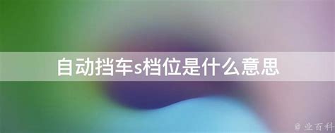 自动挡车s档位是什么意思 业百科
