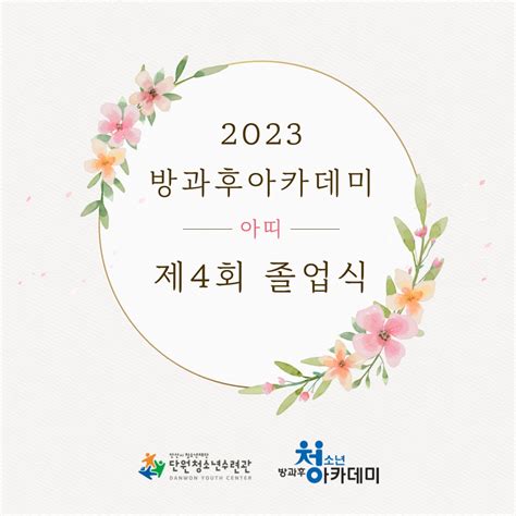 안산시청소년재단 단원청소년수련관 방과후아카데미 아띠 청소년방과후아카데미 아띠에서는 제4회 졸업식을