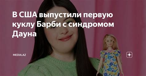 В США выпустили первую куклу Барби с синдромом Дауна Media Az Дзен