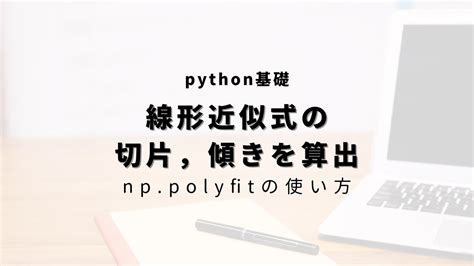 【超簡単】pythonでデータから線形近似式の切片、傾きを算出する方法 Numpy演習 ヒガサラblog