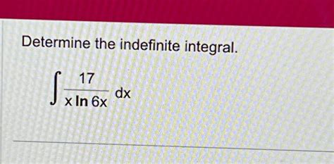 Solved Determine The Indefinite Integral∫﻿﻿17xln6xdx