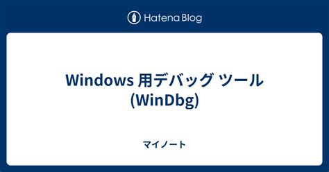 Windows 用デバッグ ツール WinDbg マイノート