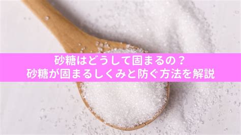 砂糖はどうして固まるの？砂糖が固まるしくみと防ぐ方法を解説 Candy Journal