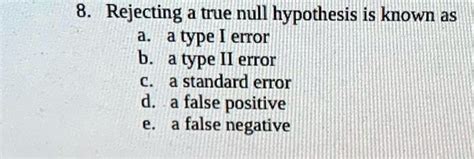 8 Rejecting A True Null Hypothesis Is Known As A A Type I Error B A