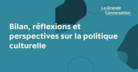 Bilan réflexions et perspectives sur la politique culturelle La Grande Conversation