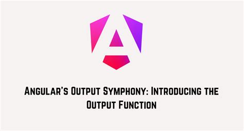 Angulars Output Symphony Introducing The Output Function By Netanel