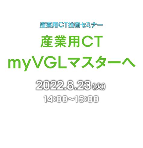 産業用ct技術セミナー「産業用ct Myvglマスターへ」 株式会社jmc